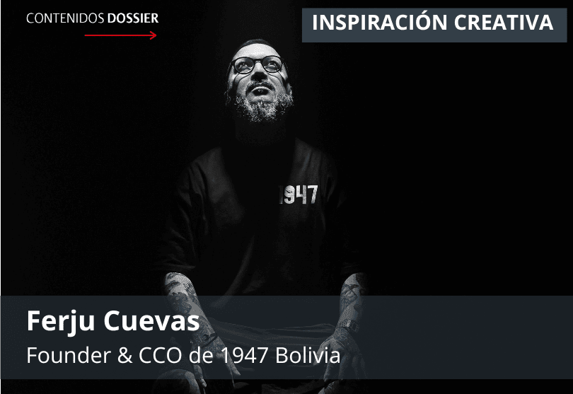 Inspiración Creativa: por Ferju Cuevas, Founder & CCO de 1947 - DossierNet